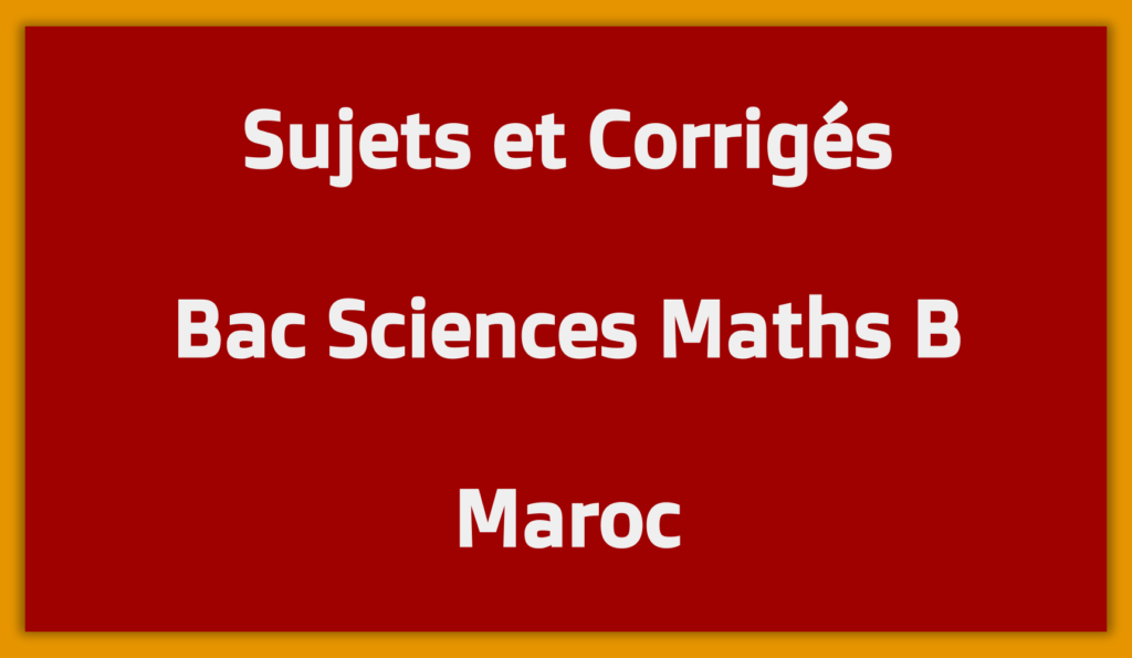 Sujets Corrigés Bac Sciences Maths B Maroc - Mon Bac